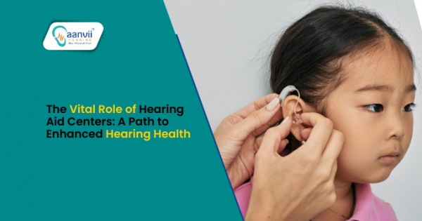 The Vital Role of Hearing Aid Centers: A Path to Enhanced Hearing ...