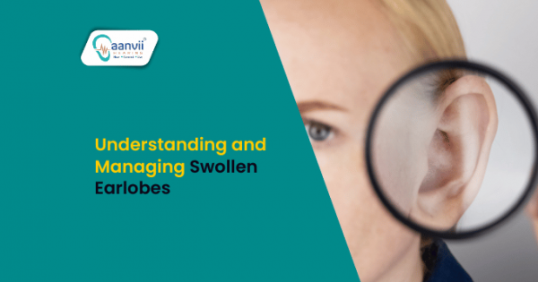 Understanding and Managing Swollen Earlobes | Aanvii Hearing