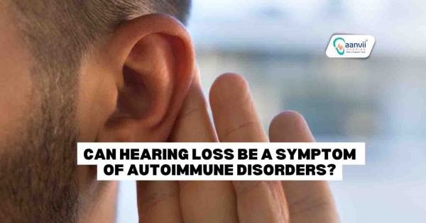 Can Hearing Loss be a Symptom of Autoimmune Disorders? | Aanvii Hearing