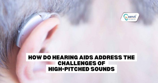 How Do Hearing Aids Address The Challenges of High-Pitched Sounds ...