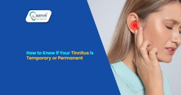 How to Know if Your Tinnitus is Temporary or Permanent? | Aanvii Hearing