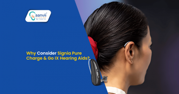 Why Consider Signia Pure Charge & Go IX Hearing Aids? | Aanvii Hearing