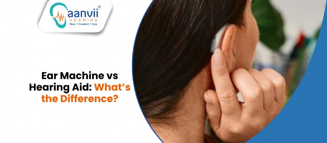 Ear Machine vs Hearing Aid: What’s the Difference? | Aanvii Hearing