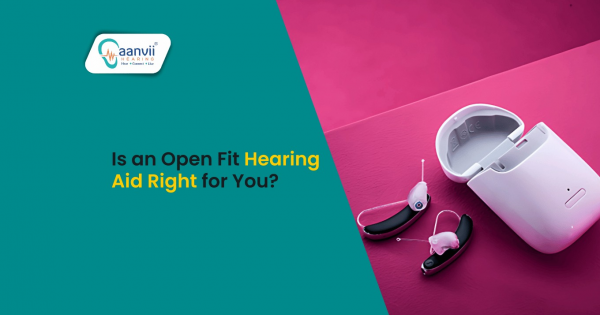 Is an Open Fit Hearing Aid Right for You? | Aanvii Hearing