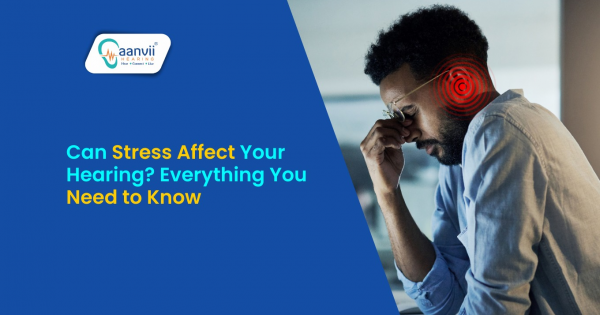 Can Stress Affect Your Hearing? Everything You Need to Know | Aanvii ...