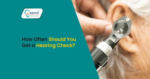 How Often Should You Get a Hearing Check? | Aanvii Hearing
