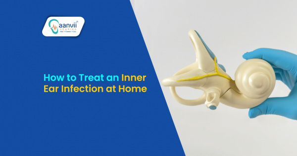 How to Treat an Inner Ear Infection at Home | Aanvii Hearing