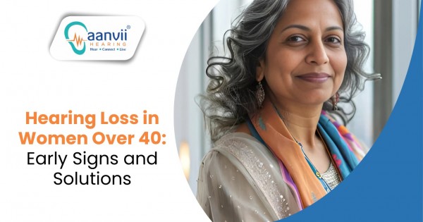 Hearing Loss in Women Over 40: Early Signs and Solutions | Aanvii Hearing