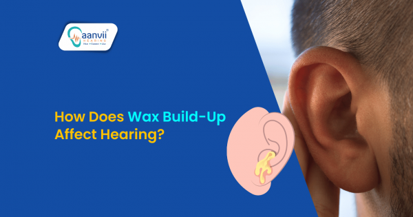 How Does Wax Build-Up Affect Hearing? | Aanvii Hearing