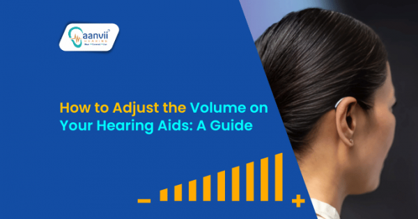 How to Adjust the Volume on Your Hearing Aids: A Guide | Aanvii Hearing