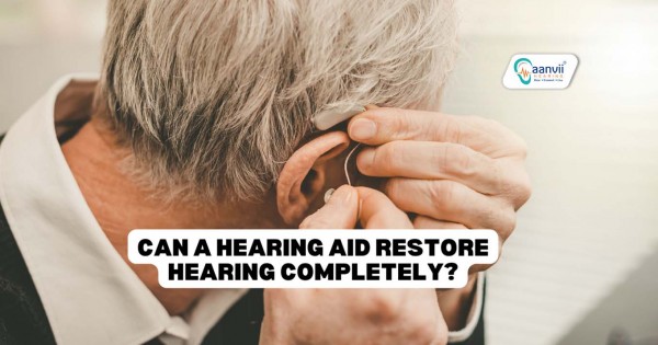 Can A Hearing Aid Restore Hearing Completely? | Aanvii Hearing
