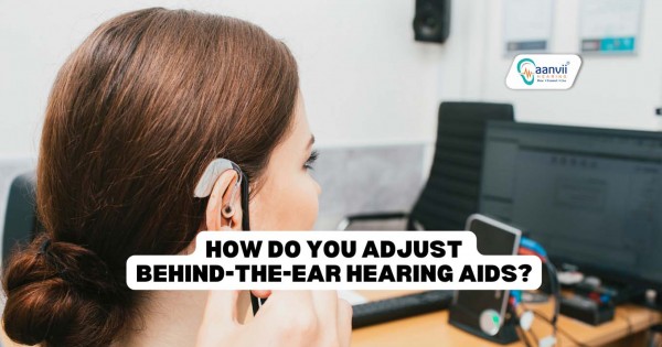 How do you adjust behind-the-ear hearing aids? | Aanvii Hearing