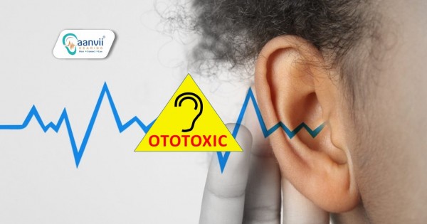 Understanding Ototoxicity: Signs, Causes, and Prevention | Aanvii Hearing